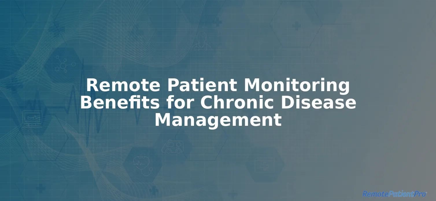 Remote patient monitoring benefits for chronic disease management