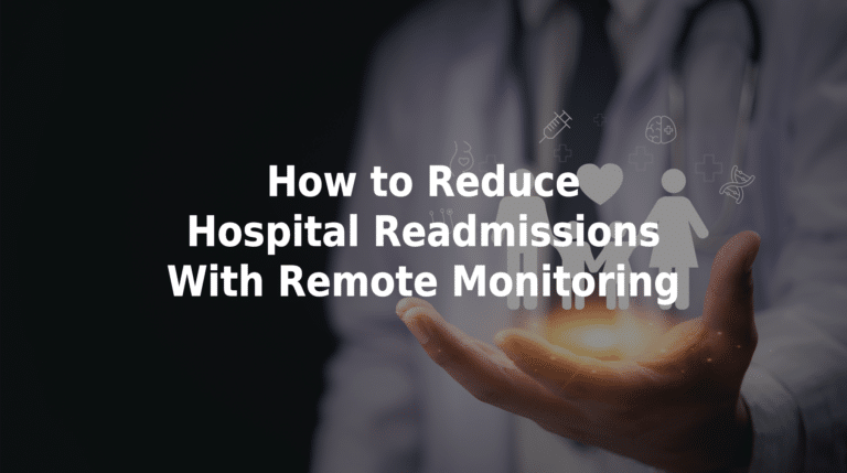 How to Reduce Hospital Readmissions with Remote Monitoring